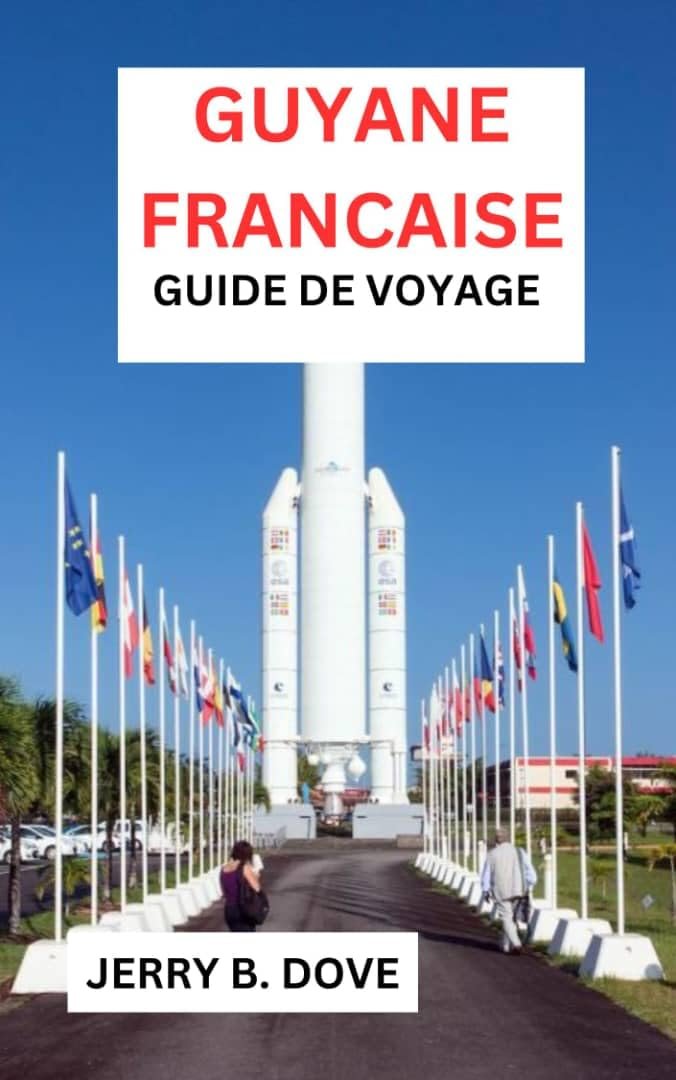 GUYANE FRANÇAISE GUIDE DE VOYAGE: Vivez l’aventure, l’histoire et la ...